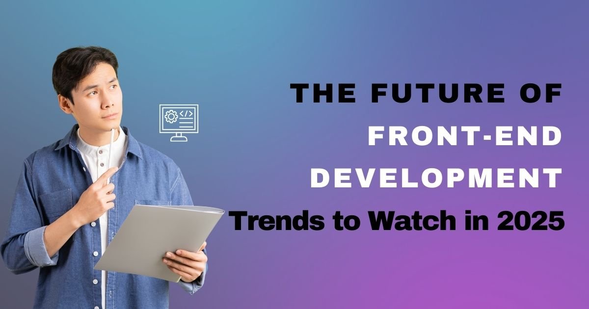 The Future of Front-End Development: Trends to Watch in 2025